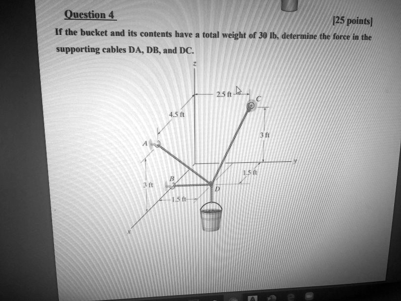 SOLVED: Question 4 [25 points] I the bucket and its contents have total weight of 30 Ib ...