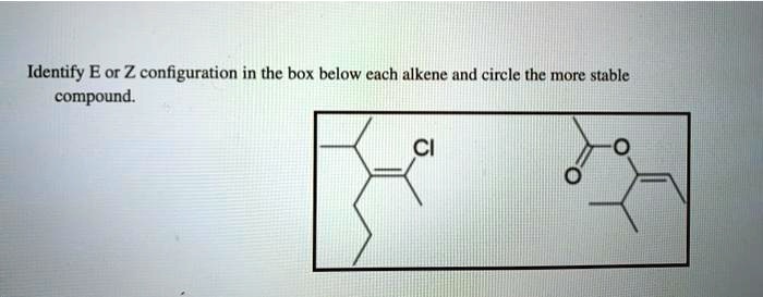 SOLVED: Identify E or Z configuration in the box below each alkene and ...