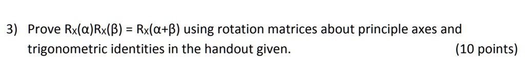 3) Prove Rx(α)Rx(β) = Rx(α+β) using rotation matrices about principle axes and trigonometric ...