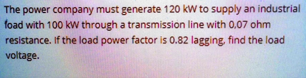 SOLVED: The power company must generate 120 kW to supply an industrial ...