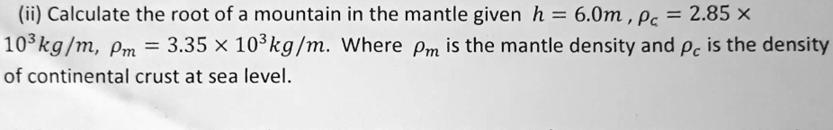 (ii) Calculate the root of a mountain in the mantle given h = 6.0m, = 2 ...