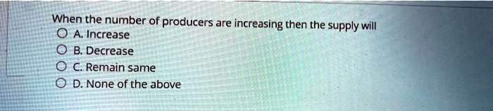 SOLVED: When the number of producers are increasing then the supply will A: Increase B. Decrease ...