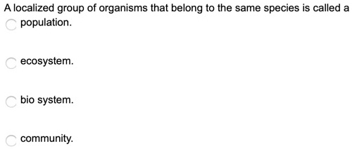 SOLVED: A localized group of organisms that belong to the same species ... SOLVED: A localized group of organisms that belong to the same species ...