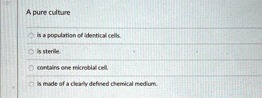 A pure culture is a population of identical cells. is sterile. contains ...