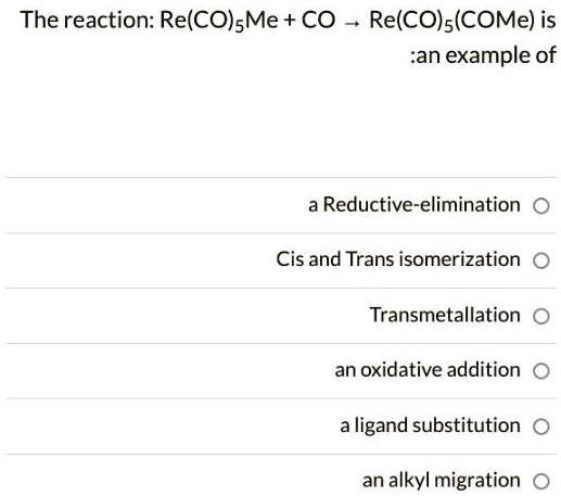 SOLVED:The reaction: Re(CO)sMe + CO Re(CO)s(COMe) is :an example of ...