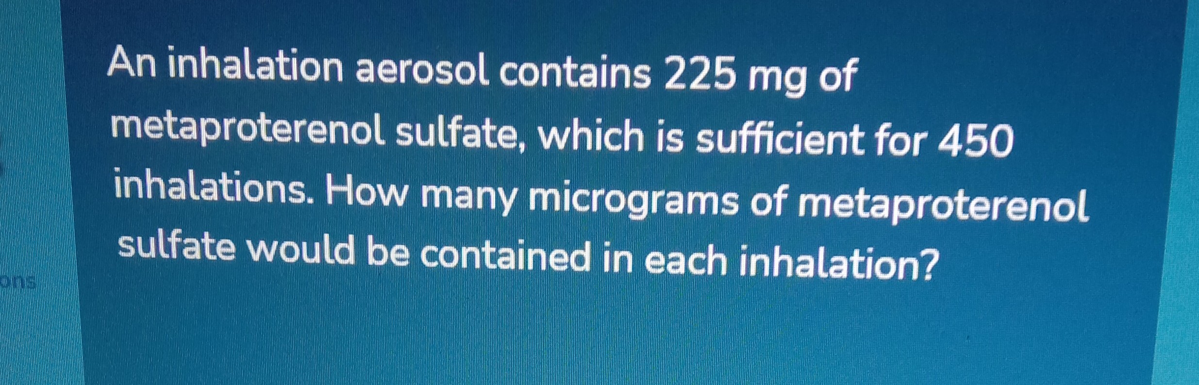 An inhalation aerosol contains 225 mg of metaproterenol sulfate, which ...