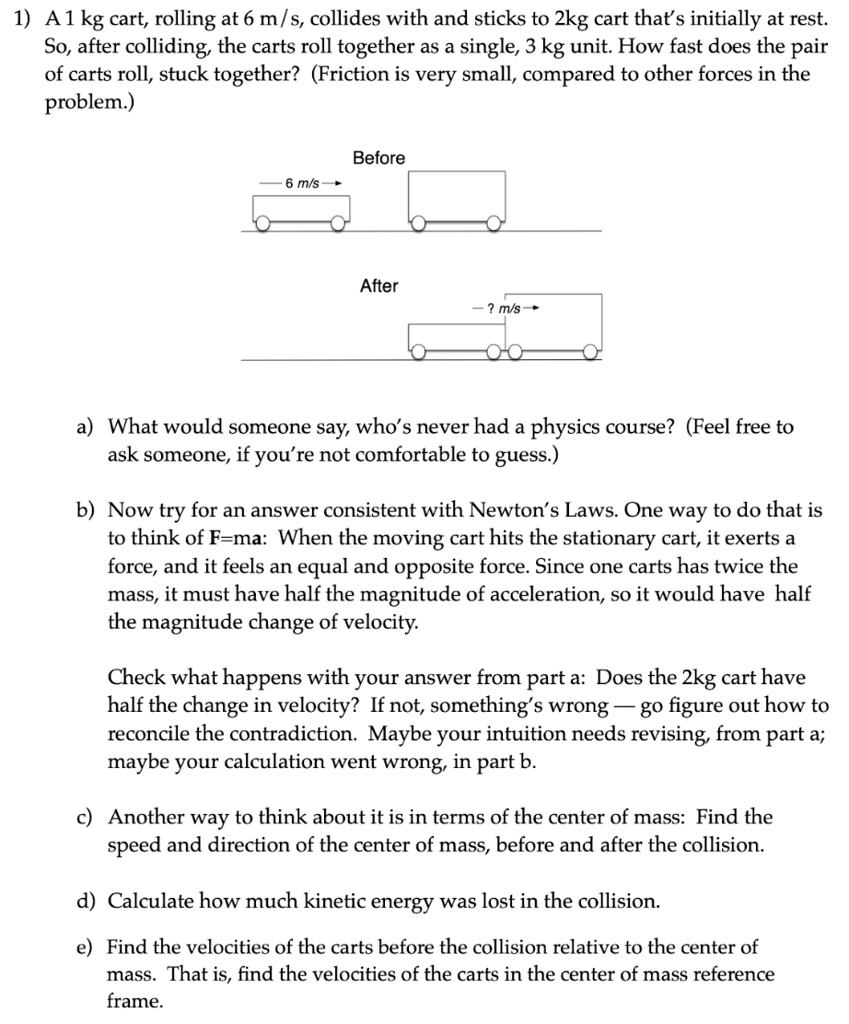 SOLVED: . 1) A 1 kg cart, rolling at 6 m/s, collides with and sticks to 2kg cart that's ...