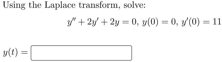 SOLVED: Using the Laplace transform, solve: y" + 2y' + 2y = 0, y(0) = 0, y (0) = 11 y(t)