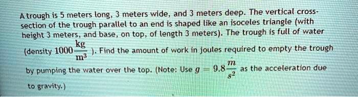 SOLVED: A trough is 5 meters long, 3 meters wide, and 3 meters deep ...