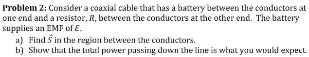 problem 2 consider a coaxial cable thal has battery between the ...