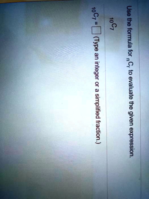 SOLVED: 8 10C7 the 3 formula an for nCr integer to Or evaluate ...