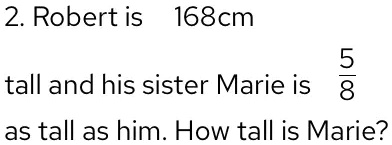 SOLVED: Robert is 168 cm tall and his sister Marie is 8 times as tall ...