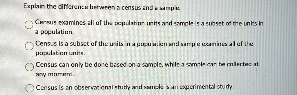Explain the difference between a census and a sample. Census examines ...