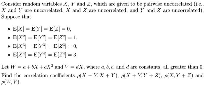 SOLVED: Consider random variables X, Y, and Z, which are given to be pairwise uncorrelated. In ...