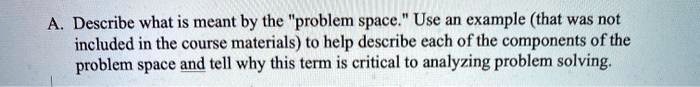 A. Describe what is meant by the "problem space." Use an example (that ...