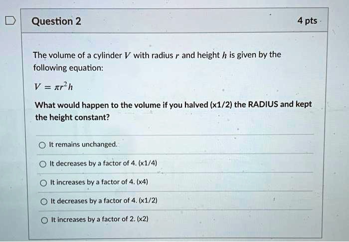 SOLVED: Question 2 Question 2 4 pts The volume of a cylinder V with radius and height h is given ...
