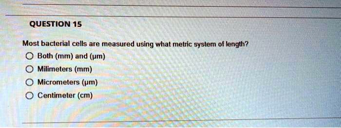 QUESTION 15 Most bacterial cells are measured using what metric system ...