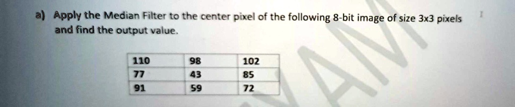 a) Apply the Median Filter to the center pixel of the following 8-bit image of size 3x3 pixels ...
