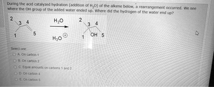SOLVED: During the acid-catalyzed hydration (addition of H2O) of the ...