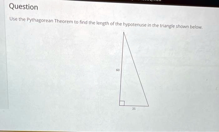 SOLVED:Question Use the Pythagorean Theorem to find the length of the hypotenuse in the triangle ...