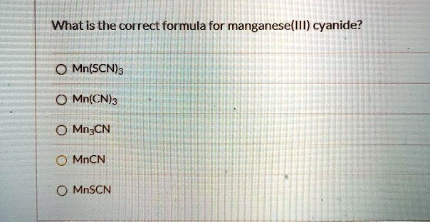 SOLVED: What is the correct formula for manganese(III) cyanide? Mn(SCN ...