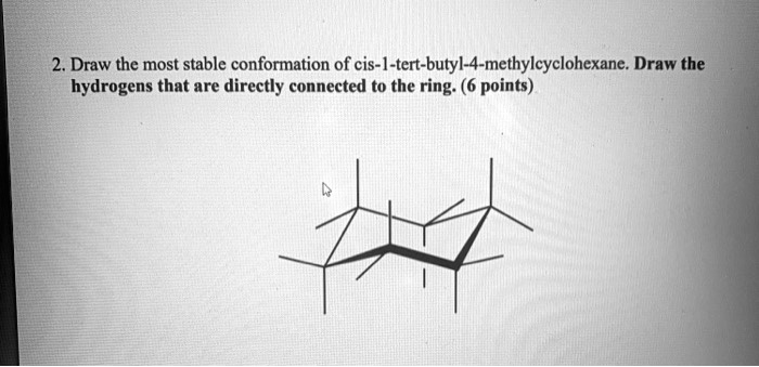 SOLVED: Draw the most stable conformation of cis-tert-butyl-4-methylcyclohexane. Draw the ...
