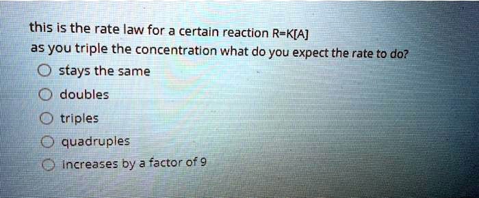 this is the rate law for a certain reaction R=K[A] as you triple the concentration what do you ...