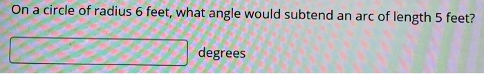 SOLVED: On a circle of radius 6 feet; what angle would subtend an arc ...