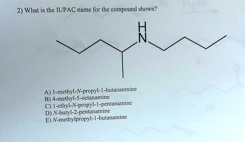 2) What is the IUPAC name for the compound shown? A) 1-methyl-N-propyl-1-butananmine B) 4-methyl ...