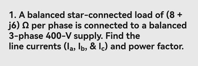 1. A balanced star-connected load of (8 + j6) ? per phase is connected ...