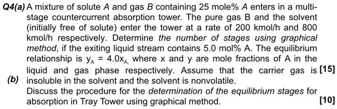 SOLVED: Q4(a) A mixture of solute A and gas B containing 25 mole% A enters a multi-stage tray ...