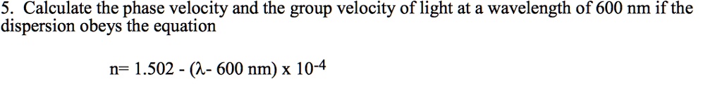 5. Calculate the phase velocity and the group velocity of light at a ...