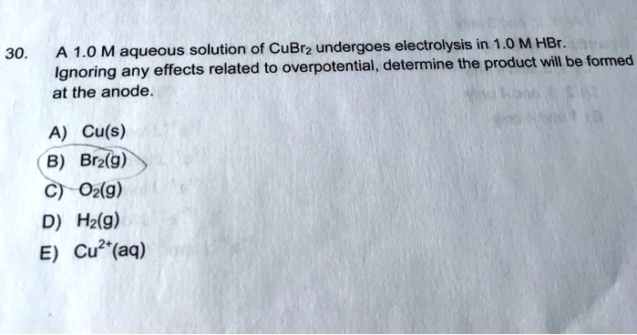 30. A 1.0 M aqueous solution of CuBr2 undergoes electrolysis in 1.0 M HBr. Ignoring any effects ...