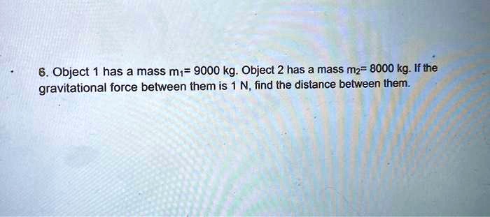 SOLVED:6 . Object has a mass m;= 9000 kg: Object 2 has a mass m2= 8000 kg: If the gravitational ...