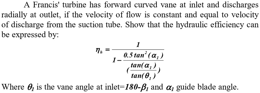 A Francis' turbine has forward curved vane at inlet and discharges radially at outlet, if the ...