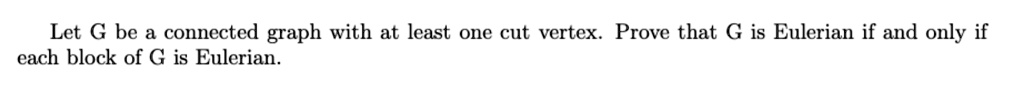 SOLVED: Let G be a connected graph with at least one cut vertex. Prove that G is Eulerian if and ...