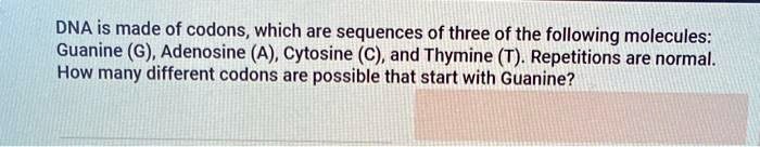 DNA is made of codons, which are sequences of three of the following ...