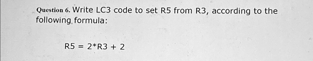 SOLVED: Question 6. Write LC3 code to set R5 from R3, according to the following formula: R5=2 ...