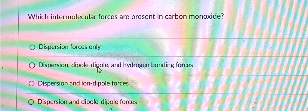 Which intermolecular forces are present in carbon monoxide? Dispersion ...