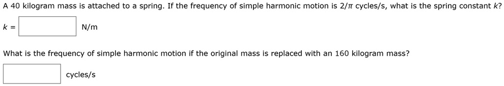 SOLVED: kilogram mass is attached to a spring: If the frequency of simple harmonic motion is 2 ...