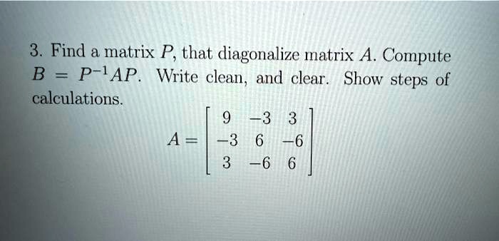 SOLVED: Find a matrix P that diagonalizes matrix A. Compute B = P^(-1 ...