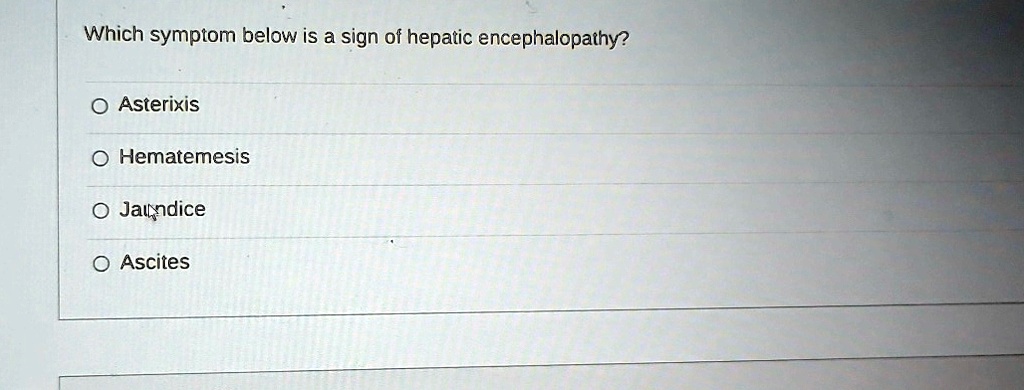 Which symptom below is a sign of hepatic encephalopathy? O Asterixis O ...