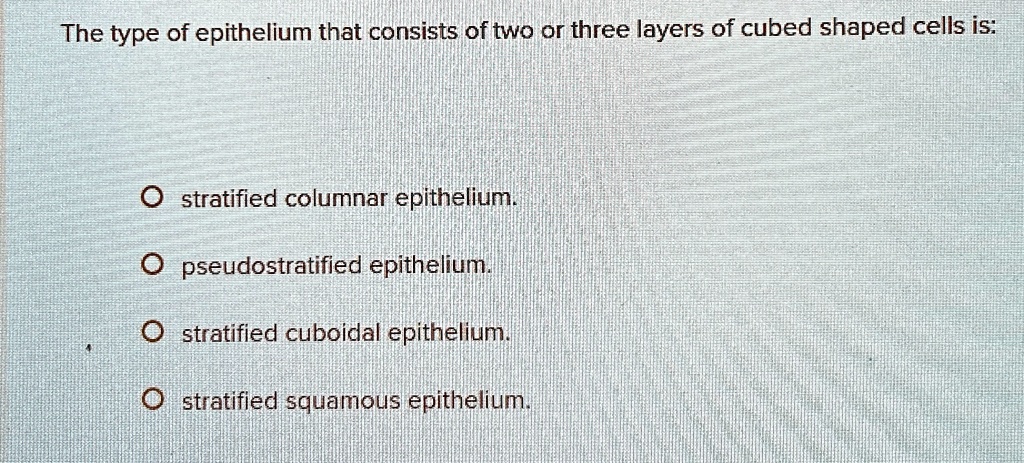 The type of epithelium that consists of two or three layers of cubed shaped cells is: O ...