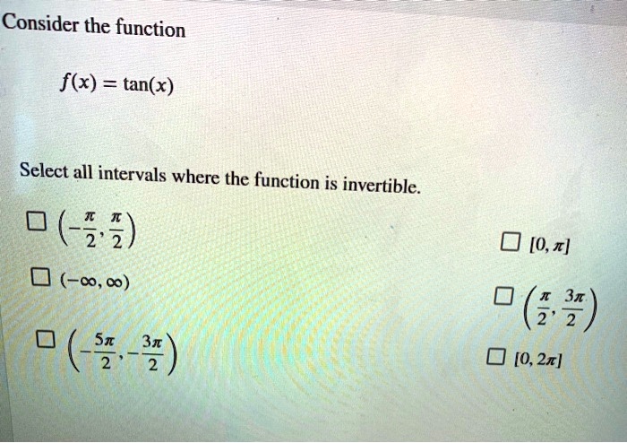 SOLVED: Consider the function f(x) tan(x) Select all intervals where the function is invertible ...