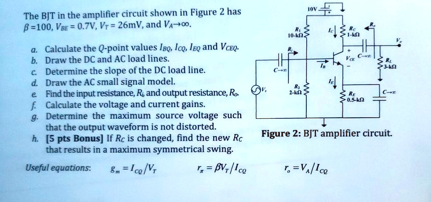 SOLVED: The BJT in the amplifier circuit shown in Figure 2 has VBE = 0.7V, Vr = 26mV, and VA ...