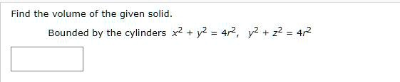 Find the volume of the given solid. Bounded by the cylinders x^2 + y^2 = 4r^2, y^2 + z^2 = 4r^2