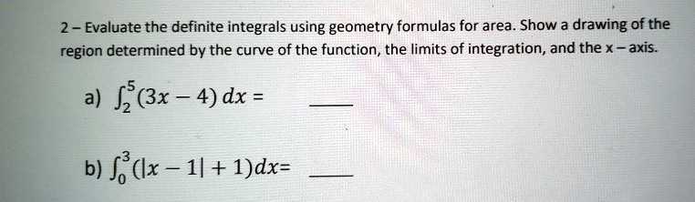SOLVED: 2 - Evaluate the definite integrals using geometry formulas for area. Show a drawing of ...