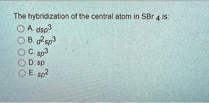 SOLVED: The hybridization of the central atom in SBr 4 is" O dsp3 0 B ...