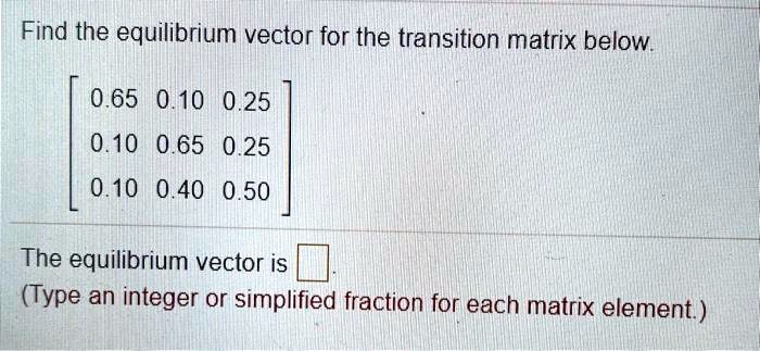 Find the equilibrium vector for the transition matrix below 0.65 0.10 0 ...