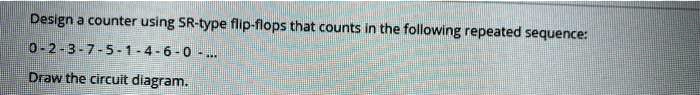SOLVED: Design a counter using SR-type flip-flops that counts in the following repeated sequence ...